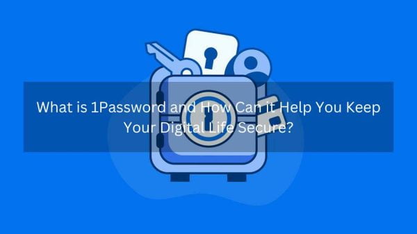 What is 1Password and How Can it Help You Keep Your Digital Life Secure?